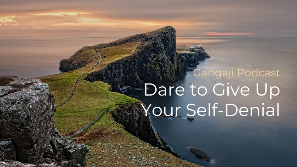 Dare to Give Up Your Self-Denial — gangaji.org