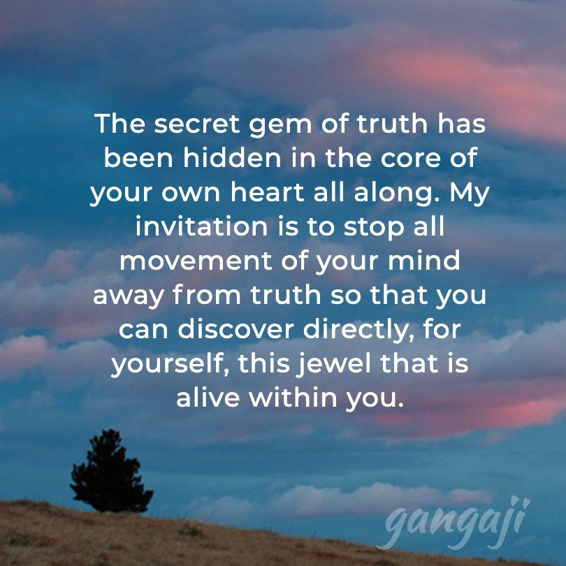 The secret gem of truth has been hidden in the core of - Gangaji