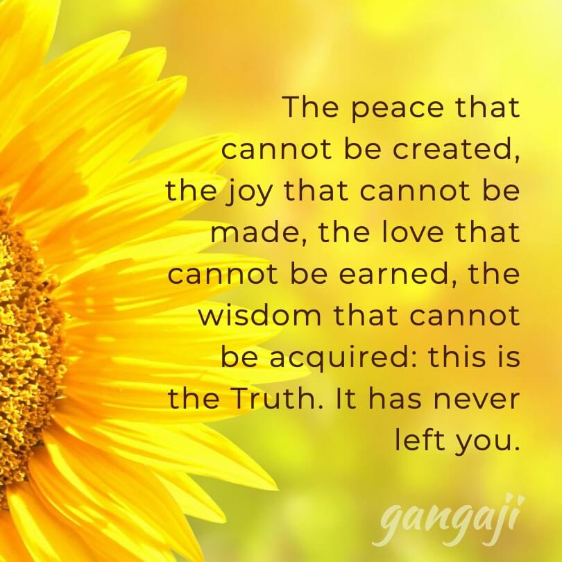 The peace that cannot be created, the joy that cannot b - Gangaji